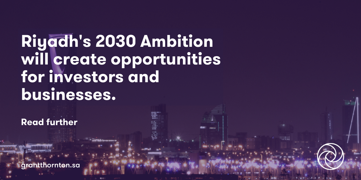 How Riyadh's 2030 Ambition Will Impact Businesses | Grant Thornton